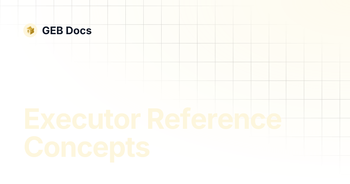 Executor Reference Concepts | GEB Docs